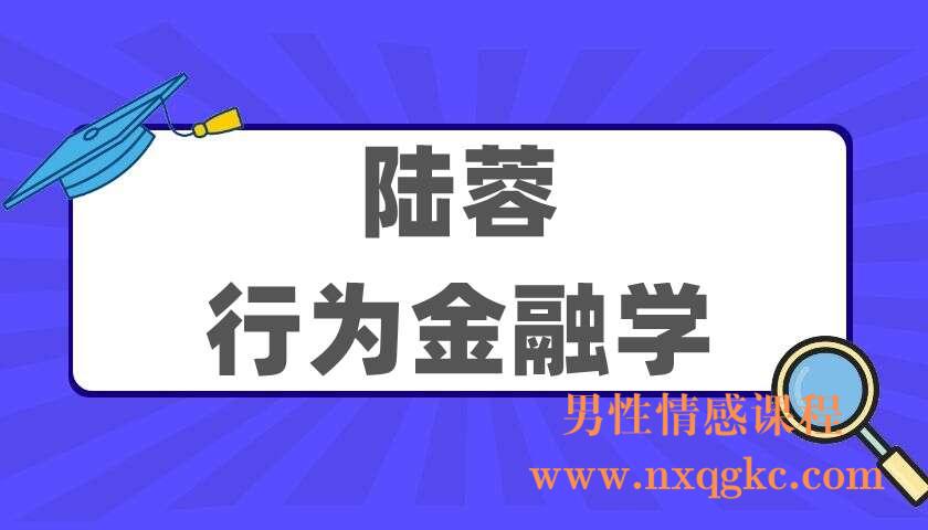 陆蓉《行为金融学》（220405071） - 男性情感课程